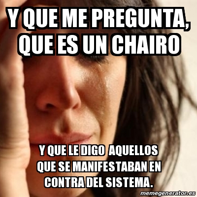 Meme Problems - y que me pregunta, que es un chairo y que le digo ...