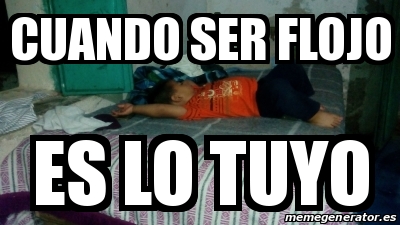 Meme Personalizado - Cuando ser flojo Es lo tuyo - 25681544