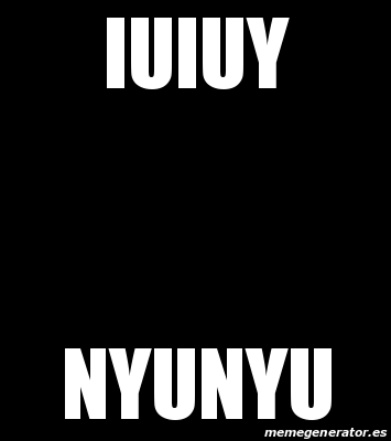 Meme Personalizado - iuiuy nyunyu - 25684028