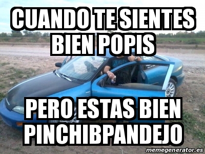 Meme Personalizado - Cuando te sientes bien popis Pero estas bien ...