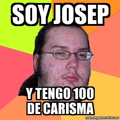 Meme Friki - soy josep y tengo 100 de carisma - 25684682