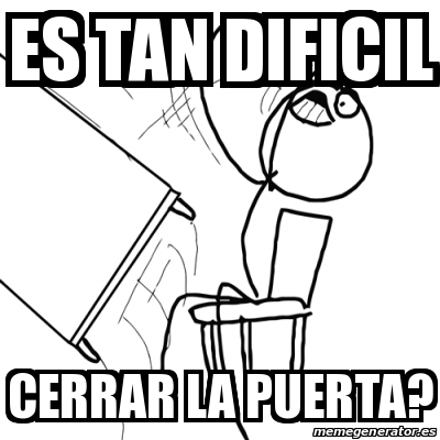 Meme Desk Flip Rage Guy - es tan dificil cerrar la puerta? - 25686753