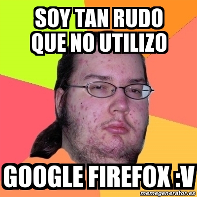 Meme Friki - Soy tan rudo que no utilizo GOOGLE FIREFOX :V - 25692316