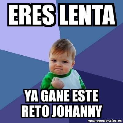 Meme Bebe Exitoso - Eres lenta Ya gane este reto johanny - 25694282