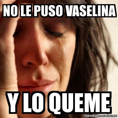 Meme Problems - No le puso vaselina Y lo queme - 25698023