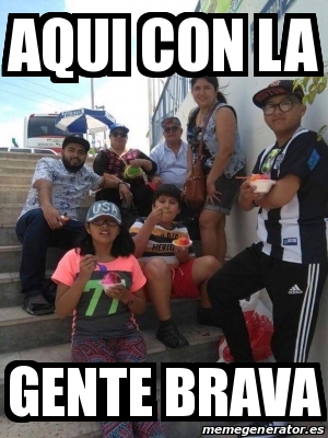 Meme Personalizado - aqui con la gente brava - 25072293