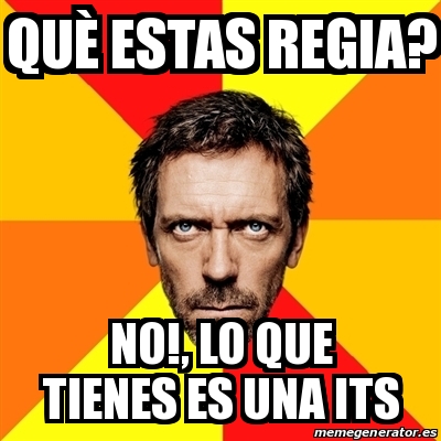 Meme House - QuÃ¨ estas Regia? No!, lo que tienes es una ITS - 25072854