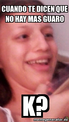 Meme Personalizado - Cuando te dicen que no hay mas guaro K? - 25073132