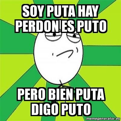 Meme Challenge Accepted - soy puta hay perdon es puto pero bien puta ...