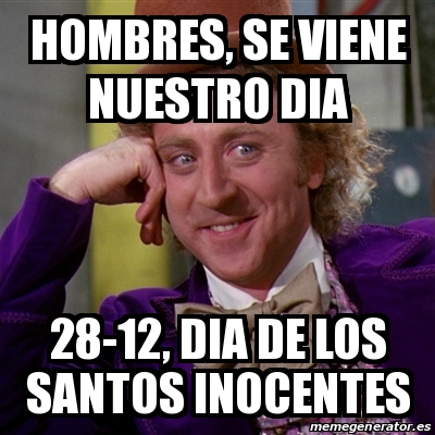 Meme Willy Wonka - HOMBRES, SE VIENE NUESTRO DIA 28-12, DIA DE LOS ...
