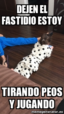 Meme Personalizado - Dejen el fastidio estoy Tirando peos y jugando ...