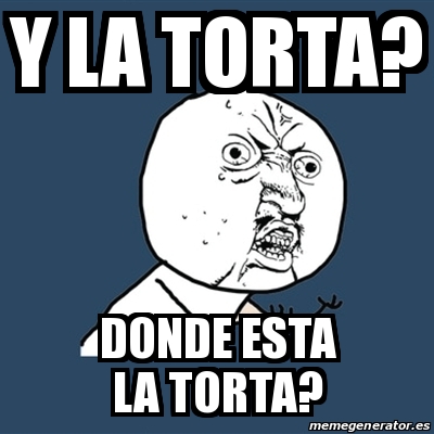 Meme Y U No - Y LA TORTA? DONDE ESTA LA TORTA? - 25709682
