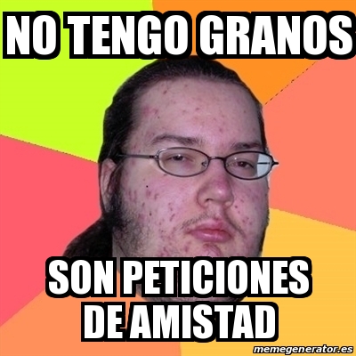 Meme Friki - No tengo granos son peticiones de amistad - 25710013