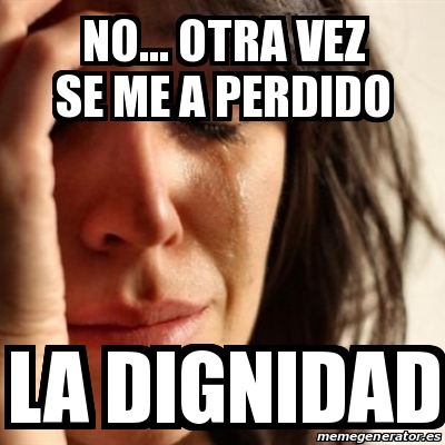 Meme Problems - No... Otra vez se me a perdido La dignidad - 25713319