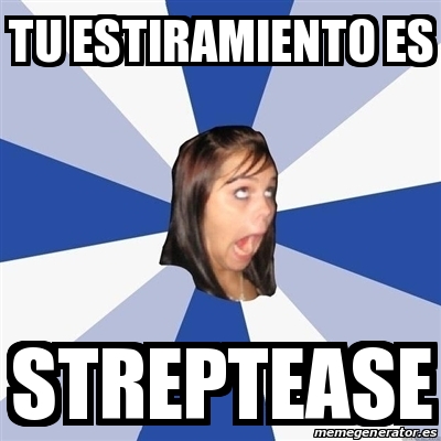 Meme Annoying Facebook Girl - tu estiramiento es streptease - 25714613