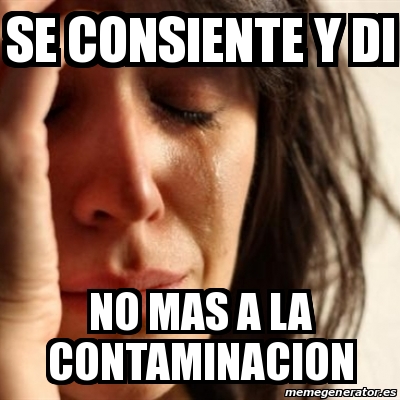 Meme Problems - se consiente y di no mas a la contaminacion - 25715048