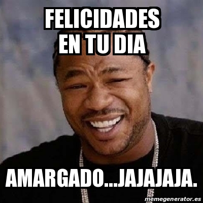Meme Yo Dawg - Felicidades en tu dia Amargado...Jajajaja. - 25717731