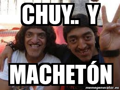 Meme Personalizado - CHUY.. Y MACHETÃ“N - 25719847