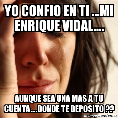 Meme Problems - yo confio en ti ...mi Enrique Vidal.... aunque sea una ...