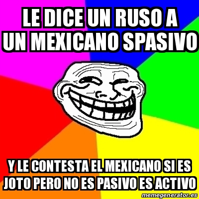 Meme Troll - le dice un ruso a un mexicano spasivo y le contesta el ...