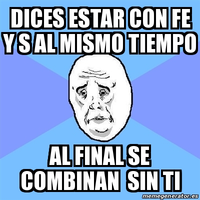 Meme Okay Guy - dices estar con fe y s al mismo tiempo al final se ...