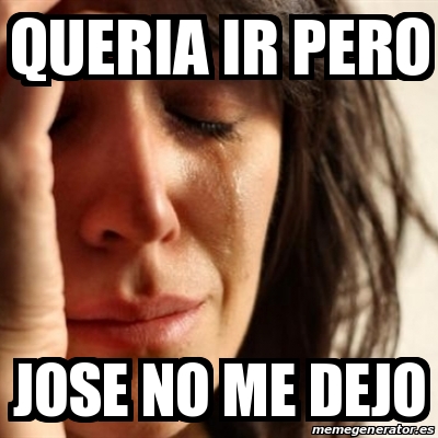 Meme Problems - Queria Ir Pero Jose No me Dejo - 25732273