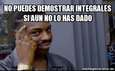 Meme Personalizado - no puedes demostrar integrales si aun no lo has ...