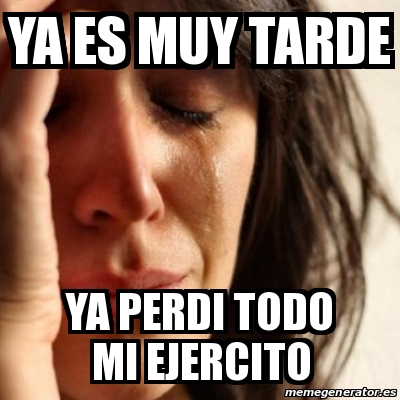 Meme Problems - ya es muy tarde ya perdi todo mi ejercito - 25735971