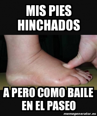 Meme Personalizado - mis pies hinchados a pero como baile en el paseo ...