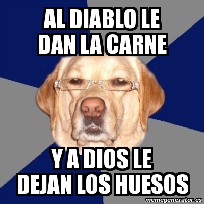 Meme Perro Racista - Al diablo le dan la carne Y a Dios le dejan los ...