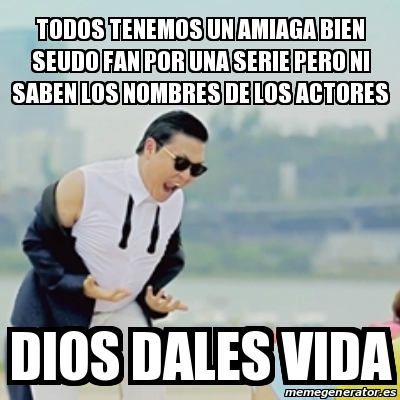 Meme Gangnam Style - todos tenemos un amiaga bien seudo fan por una ...