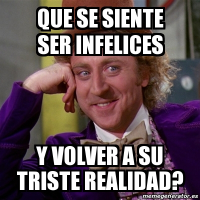 Meme Willy Wonka - que se siente ser infelices y volver a su triste ...