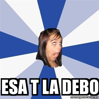 Meme Annoying Facebook Girl - Esa t la debo - 25770934