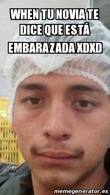Meme Personalizado - When tu novia te dice que estÃ¡ embarazada xdxd ...