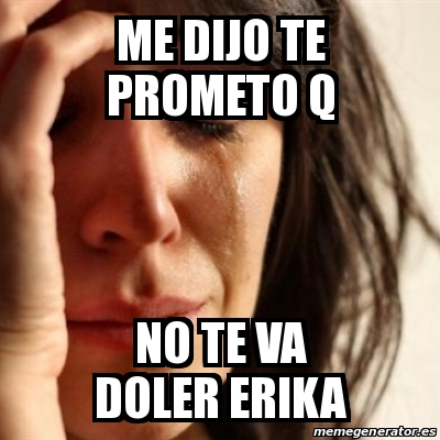Meme Problems - Me dijo te prometo q No te va Doler erika - 25771760