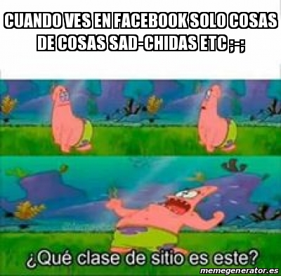 Meme Personalizado - cuando ves en facebook solo cosas de cosas sad ...