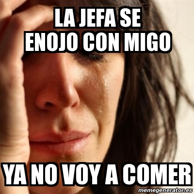 Meme Problems - lA JEFA SE ENOJO CON MIGO YA NO VOY A COMER - 25783846