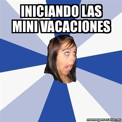 Meme Annoying Facebook Girl - iniciando las mini vacaciones - 25785530