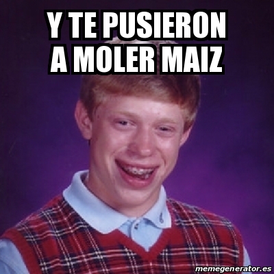 Meme Bad Luck Brian - y te pusieron a moler maiz - 25794404