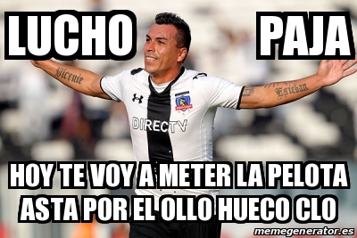 Meme Personalizado - Lucho paja Hoy te voy a meter la pelota asta por ...