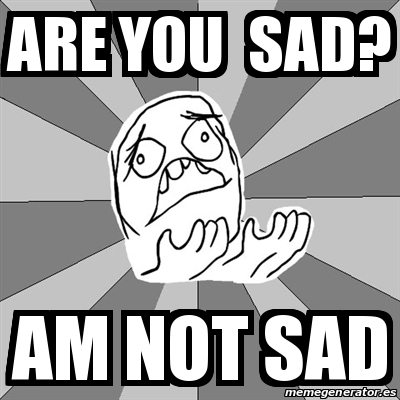 Meme Whyyy - are you sad? am not sad - 25798760
