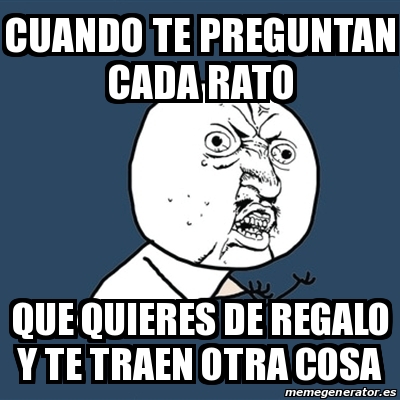 Meme Y U No - CUANDO TE PREGUNTAN CADA RATO QUE QUIERES DE REGALO Y TE ...
