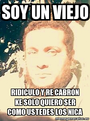 Meme Personalizado - soy un viejo ridiculo y re cabron ke solo quiero ...