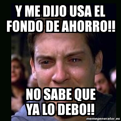 Meme crying peter parker - Y me dijo usa el fondo de ahorro!! No sabe ...