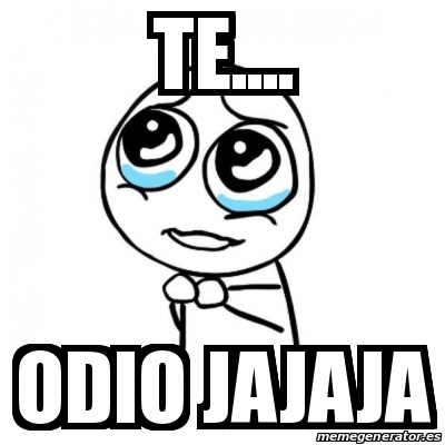Meme Por favor - Te.... Odio jajaja - 25084258