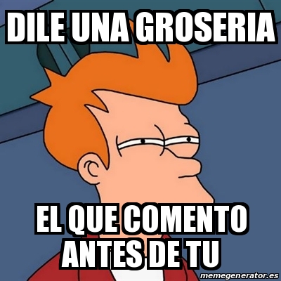 Meme Futurama Fry - dile una groseria el que comento antes de tu - 25084352