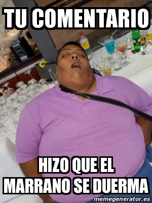 Meme Personalizado - Tu comentario Hizo Que el marrano se duerma - 25085535