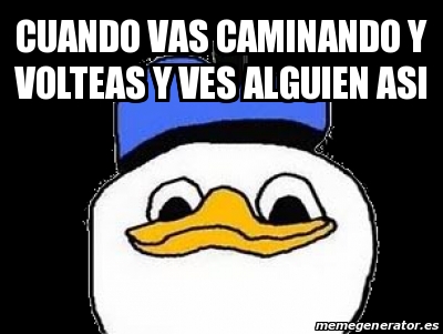 Meme Personalizado - cuando vas caminando y volteas y ves alguien asi ...