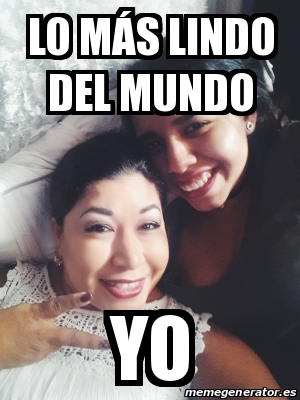 Meme Personalizado - Lo mÃ¡s lindo del mundo Yo - 25087991