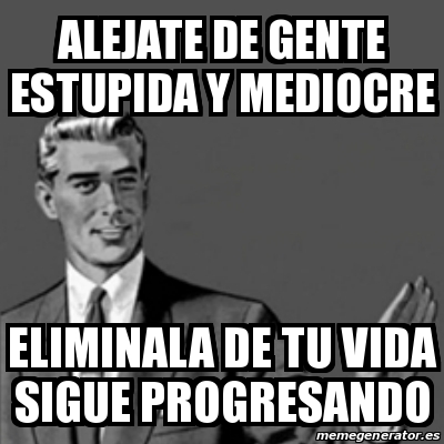 Meme Correction Guy - alejate de gente estupida y mediocre eliminala de ...